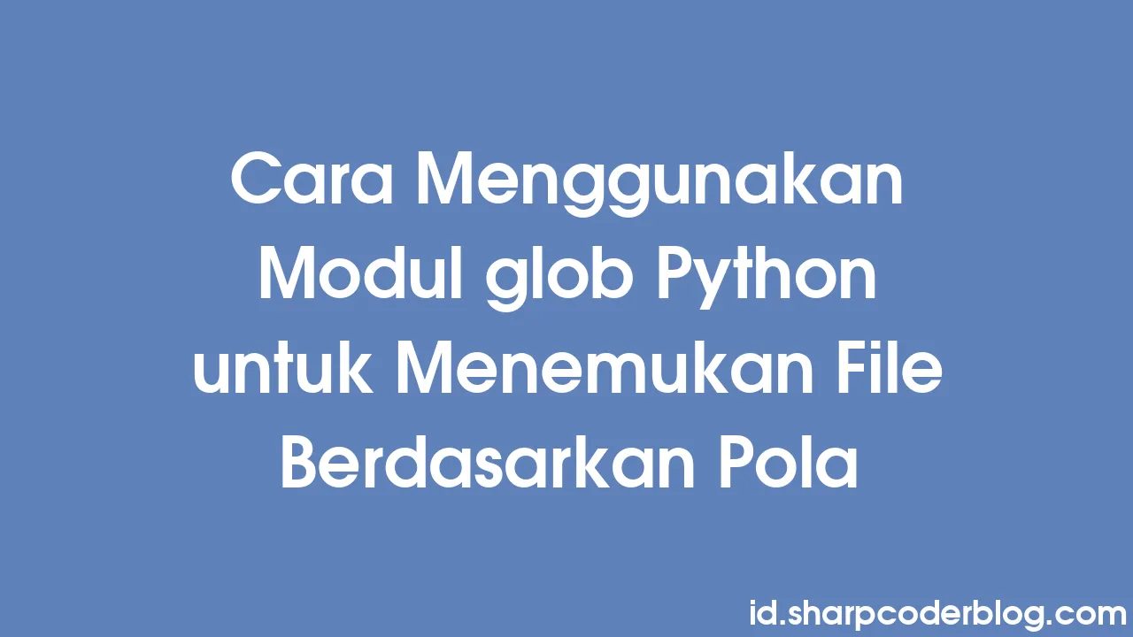 Cara Menggunakan Modul glob Python untuk Menemukan File Berdasarkan Pola | Sharp Coder Blog