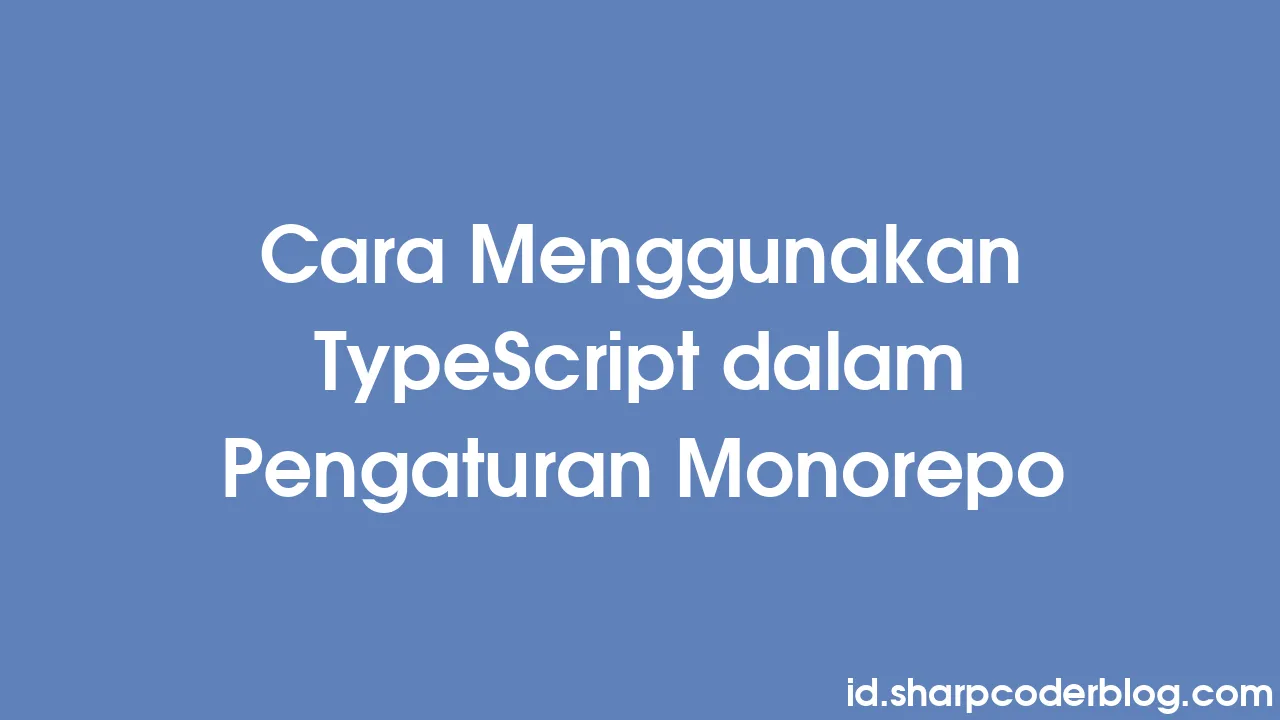 Cara Menggunakan Typescript Dalam Pengaturan Monorepo Sharp Coder Blog 8669