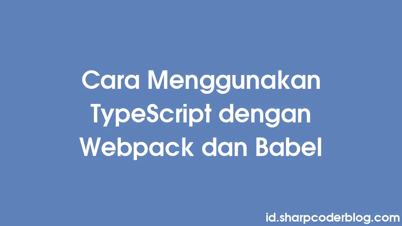 Cara Menggunakan Typescript Dengan Webpack Dan Babel Sharp Coder Blog 7225