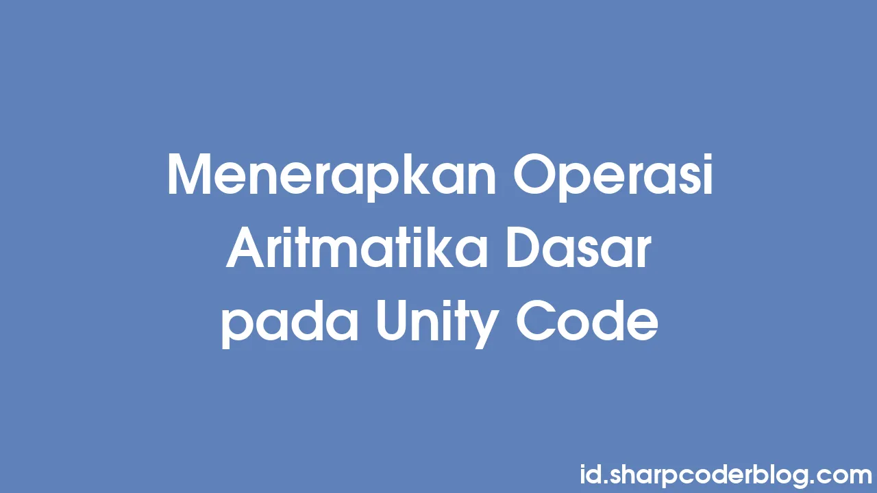 Menerapkan Operasi Aritmatika Dasar Pada Unity Code Sharp Coder Blog