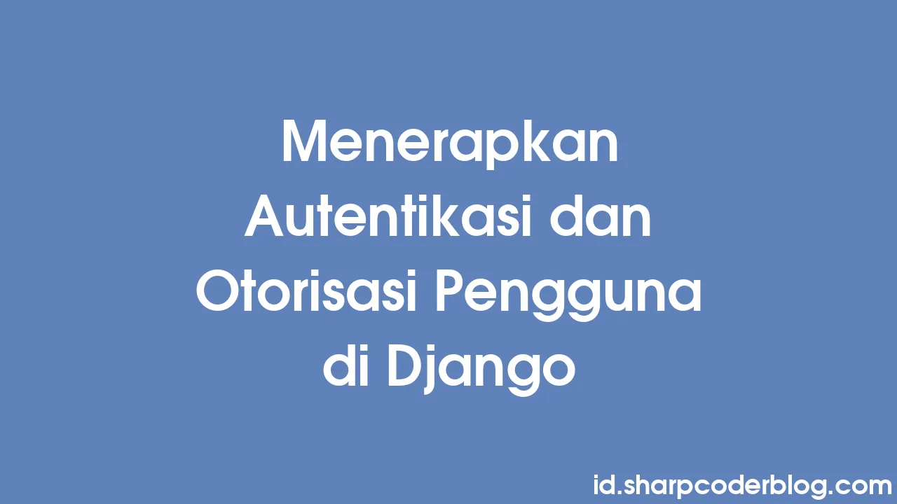Menerapkan Autentikasi Dan Otorisasi Pengguna Di Django Sharp Coder Blog