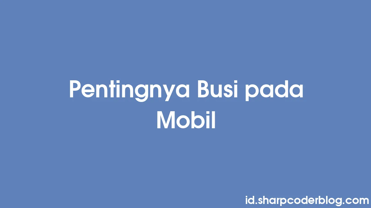 Pentingnya Busi pada Mobil | Sharp Coder Blog