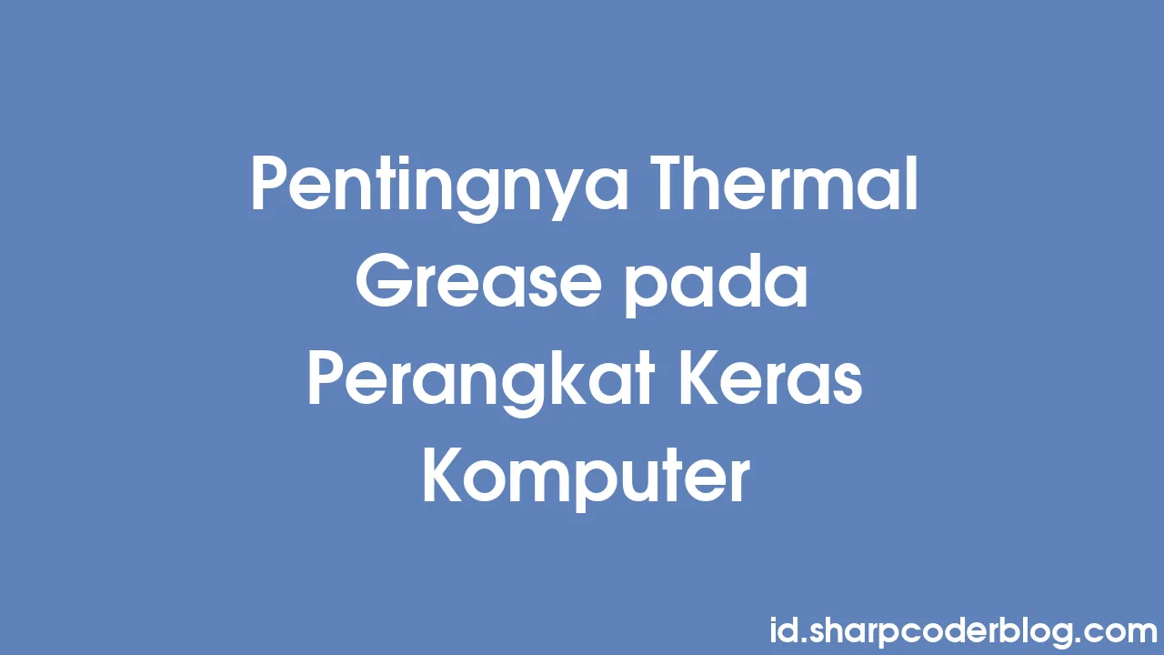 Pentingnya Thermal Grease pada Perangkat Keras Komputer | Sharp Coder Blog