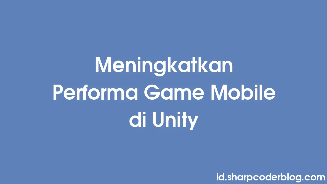 Meningkatkan Performa Game Mobile di Unity | Sharp Coder Blog