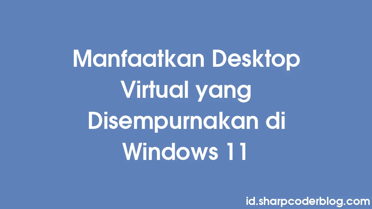 Manfaatkan Desktop Virtual yang Disempurnakan di Windows 11 | Sharp Coder Blog