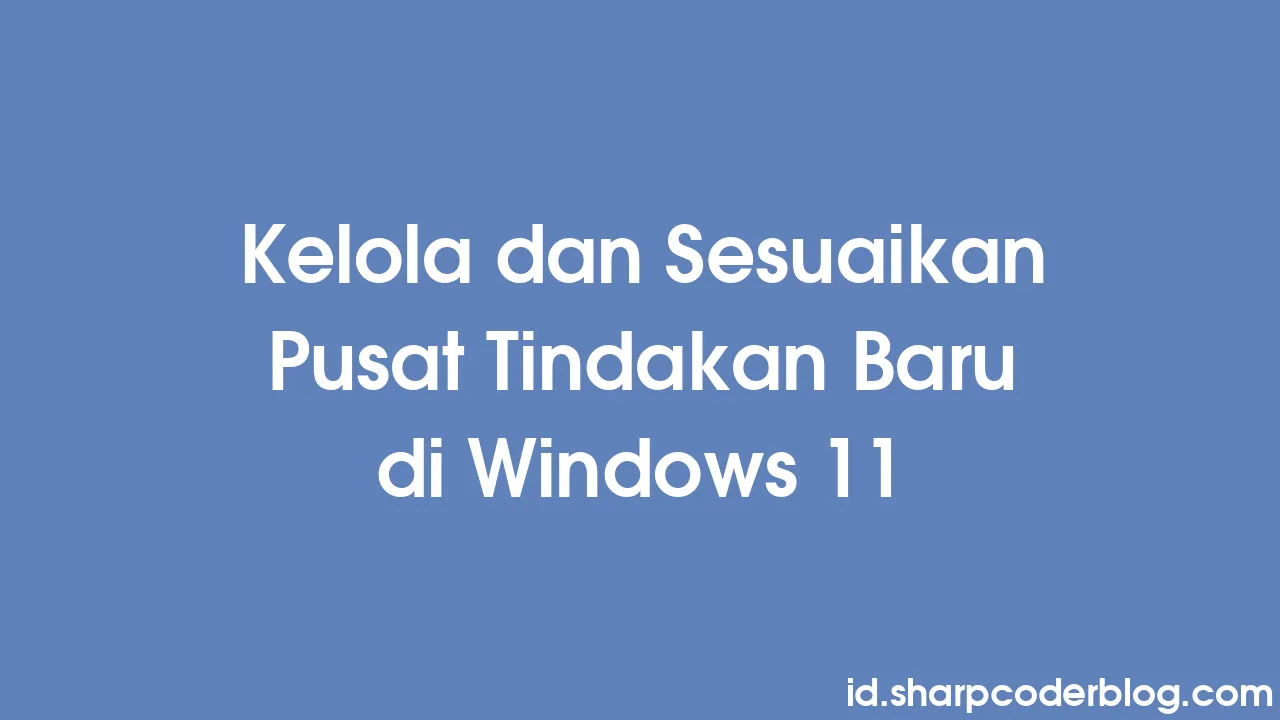 Kelola dan Sesuaikan Pusat Tindakan Baru di Windows 11 | Sharp Coder Blog