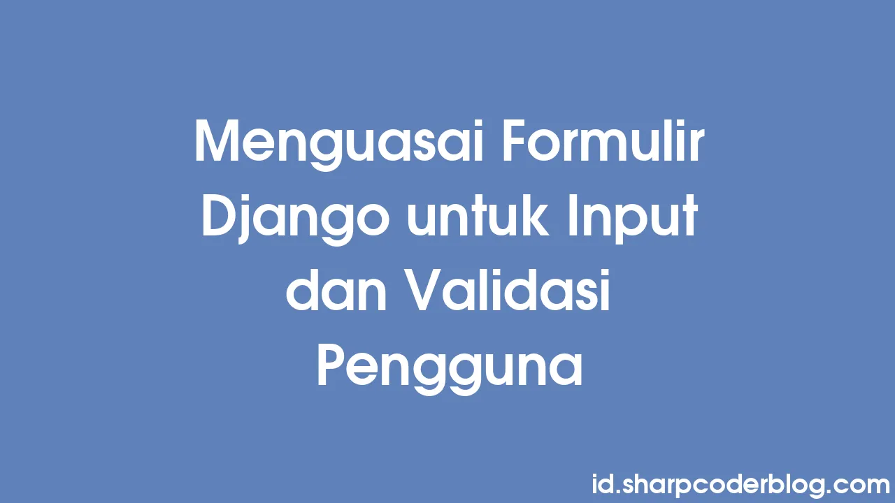 Menguasai Formulir Django untuk Input dan Validasi Pengguna | Sharp Coder Blog
