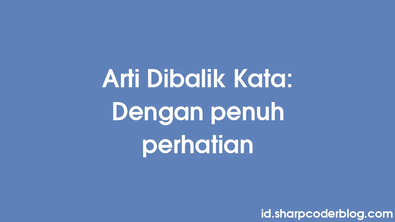 Arti Dibalik Kata: Dengan penuh perhatian | Sharp Coder Blog