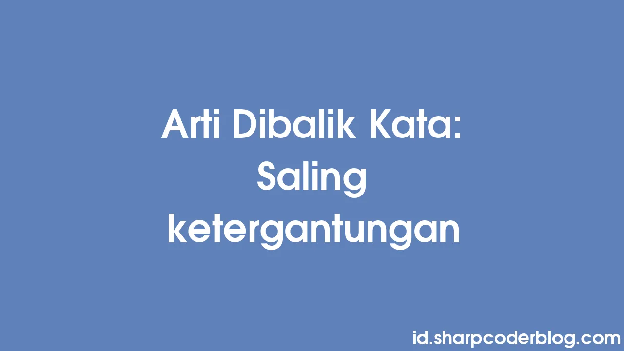 Arti Dibalik Kata: Saling ketergantungan | Sharp Coder Blog