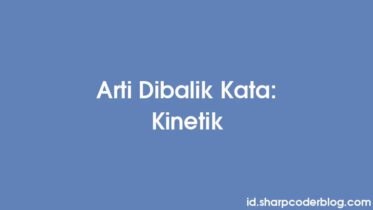 Arti Dibalik Kata: Kinetik | Sharp Coder Blog