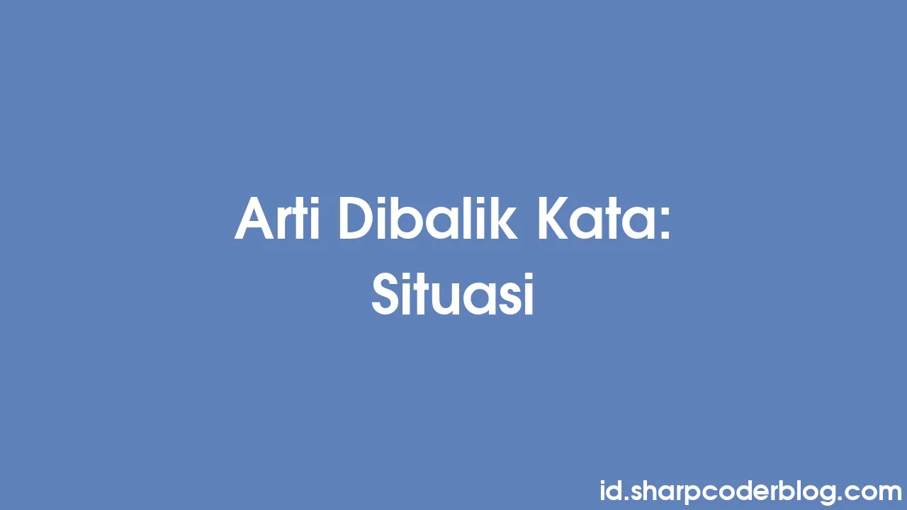 Arti Dibalik Kata: Situasi | Sharp Coder Blog Arti Dibalik Kata: Situasi | Sharp Coder Blog