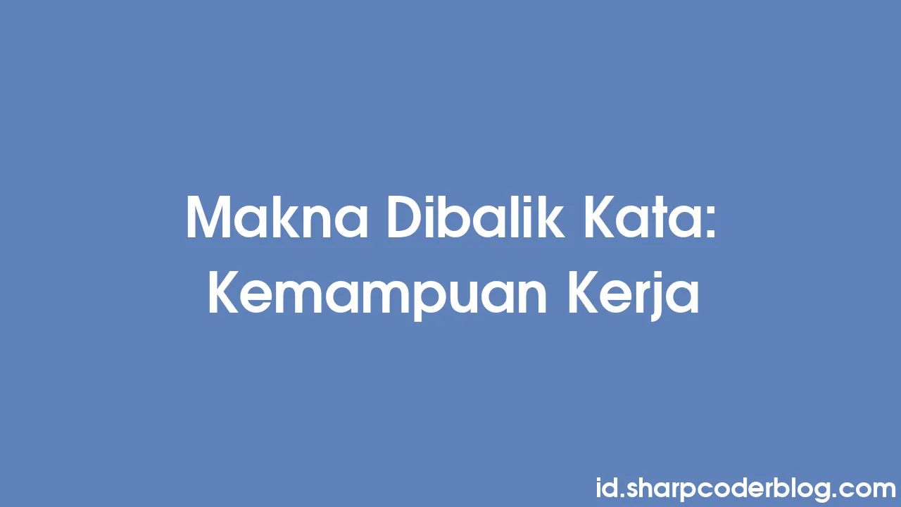 Makna Dibalik Kata: Kemampuan Kerja | Sharp Coder Blog