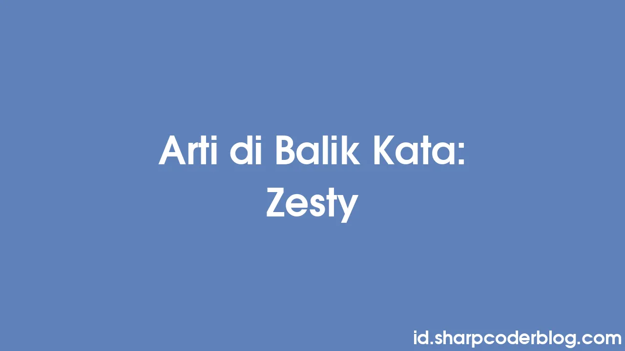 Arti di Balik Kata: Zesty | Sharp Coder Blog