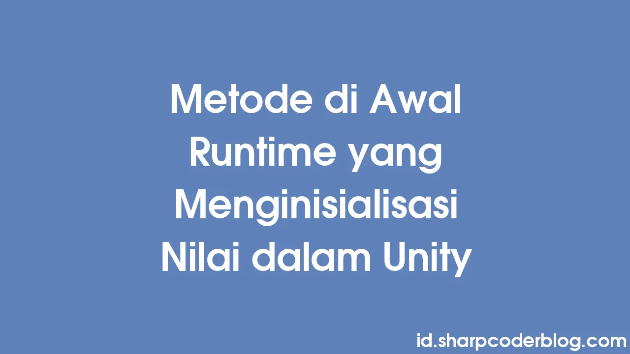 Metode Di Awal Runtime Yang Menginisialisasi Nilai Dalam Unity Sharp Coder Blog