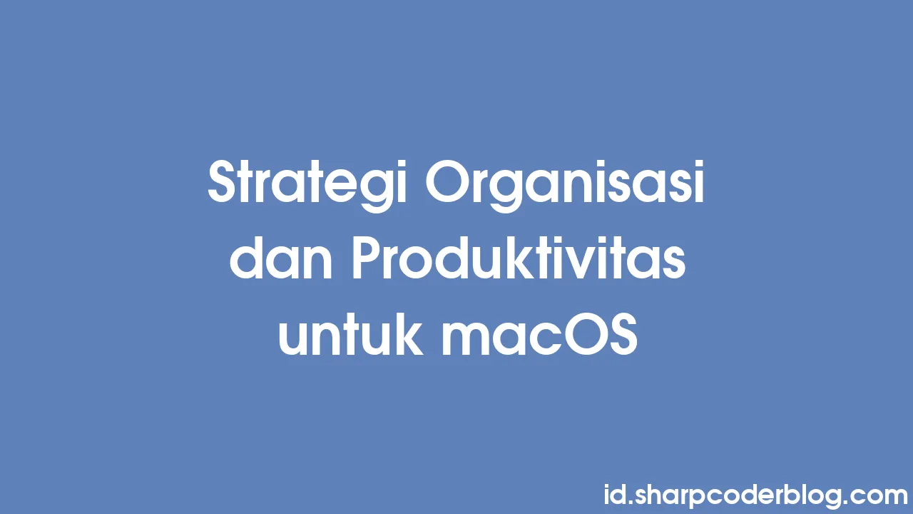 Strategi Organisasi Dan Produktivitas Untuk Macos Sharp Coder Blog
