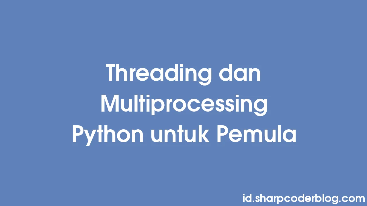 Threading dan Multiprocessing Python untuk Pemula | Sharp Coder Blog