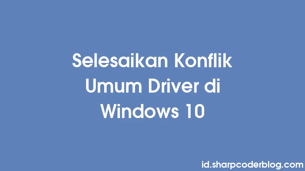Selesaikan Konflik Umum Driver di Windows 10 | Sharp Coder Blog Selesaikan Konflik Umum Driver di Windows 10 | Sharp Coder Blog