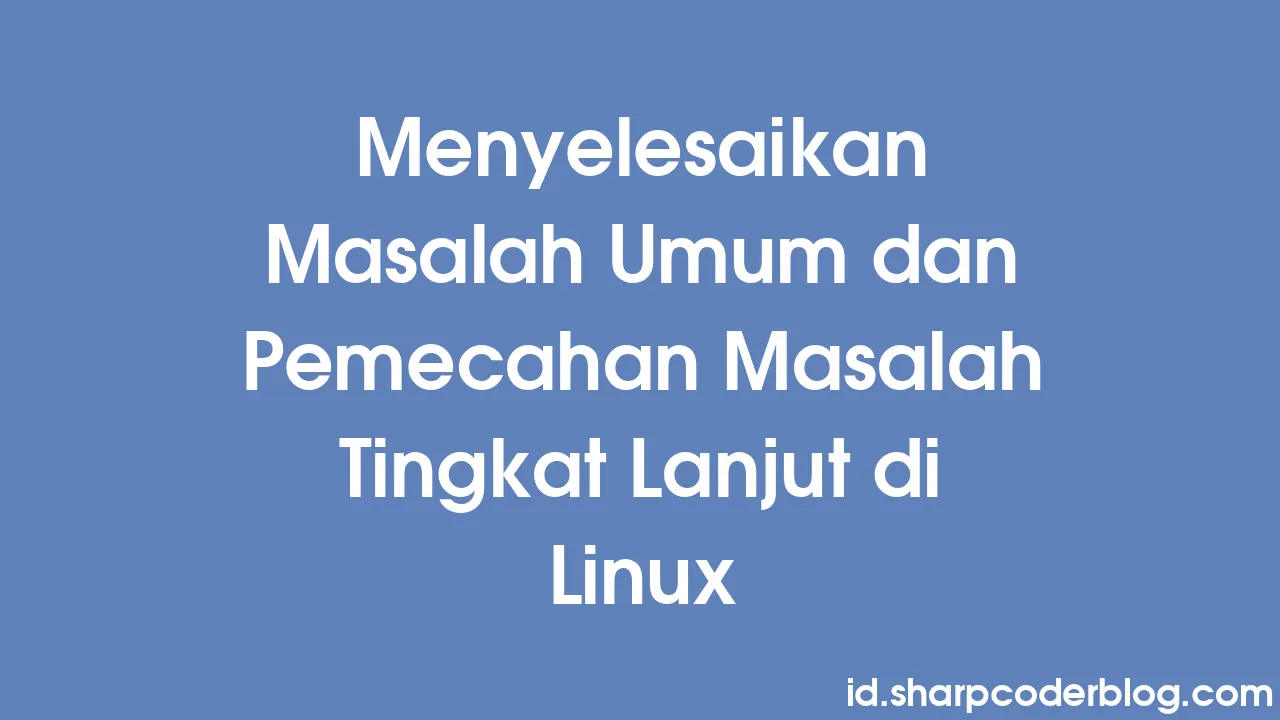 Menyelesaikan Masalah Umum dan Pemecahan Masalah Tingkat Lanjut di Linux | Sharp Coder Blog