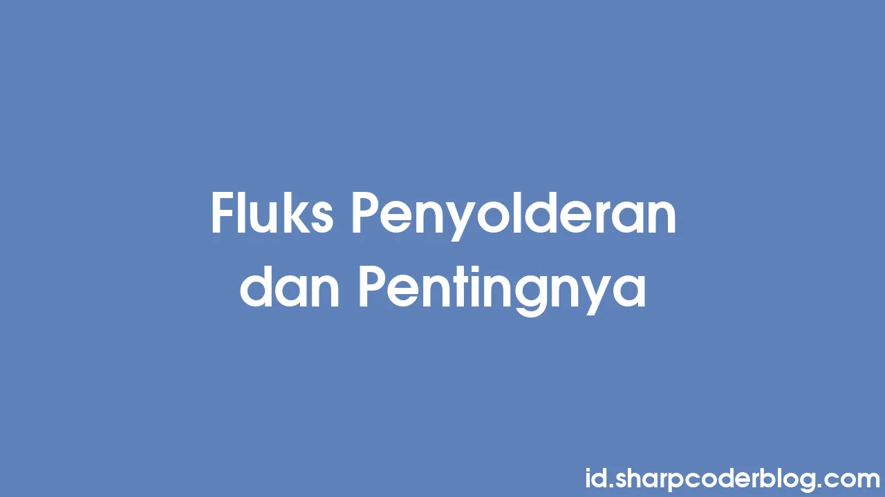 Fluks Penyolderan dan Pentingnya | Sharp Coder Blog