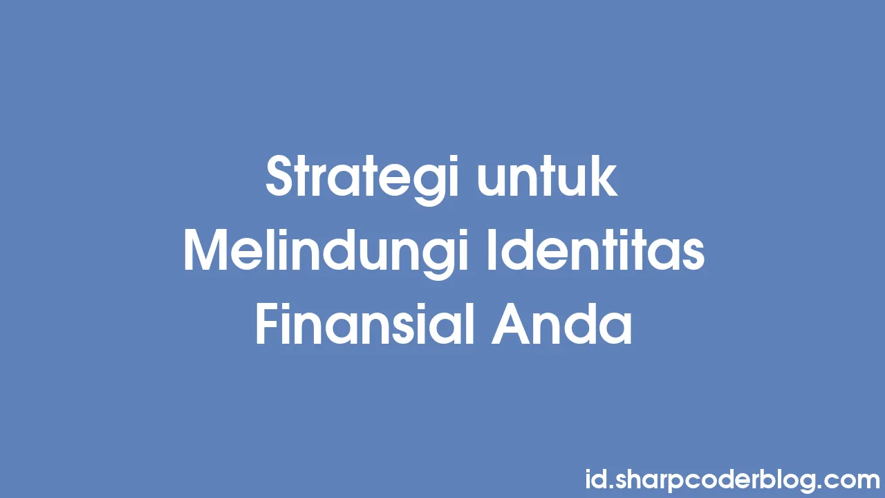 Strategi untuk Melindungi Identitas Finansial Anda | Sharp Coder Blog