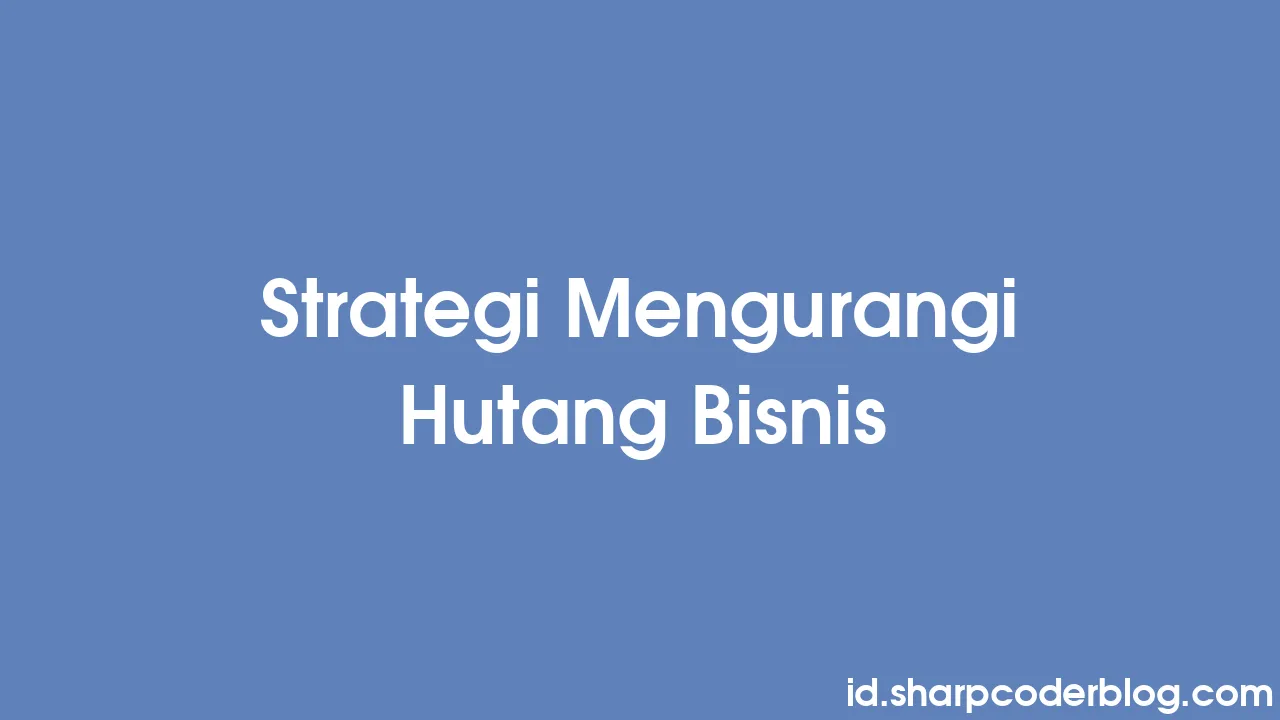 Strategi Mengurangi Hutang Bisnis Sharp Coder Blog