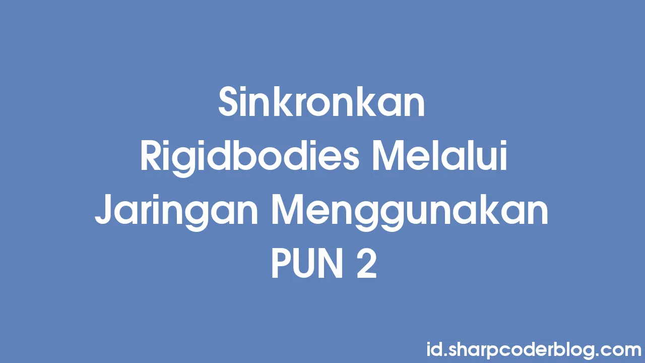 Sinkronkan Rigidbodies Melalui Jaringan Menggunakan PUN 2 | Sharp Coder Blog