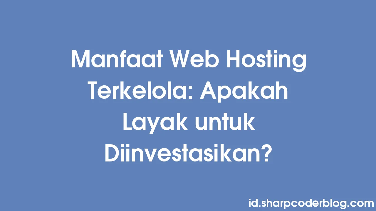 Manfaat Web Hosting Terkelola: Apakah Layak untuk Diinvestasikan? | Sharp Coder Blog