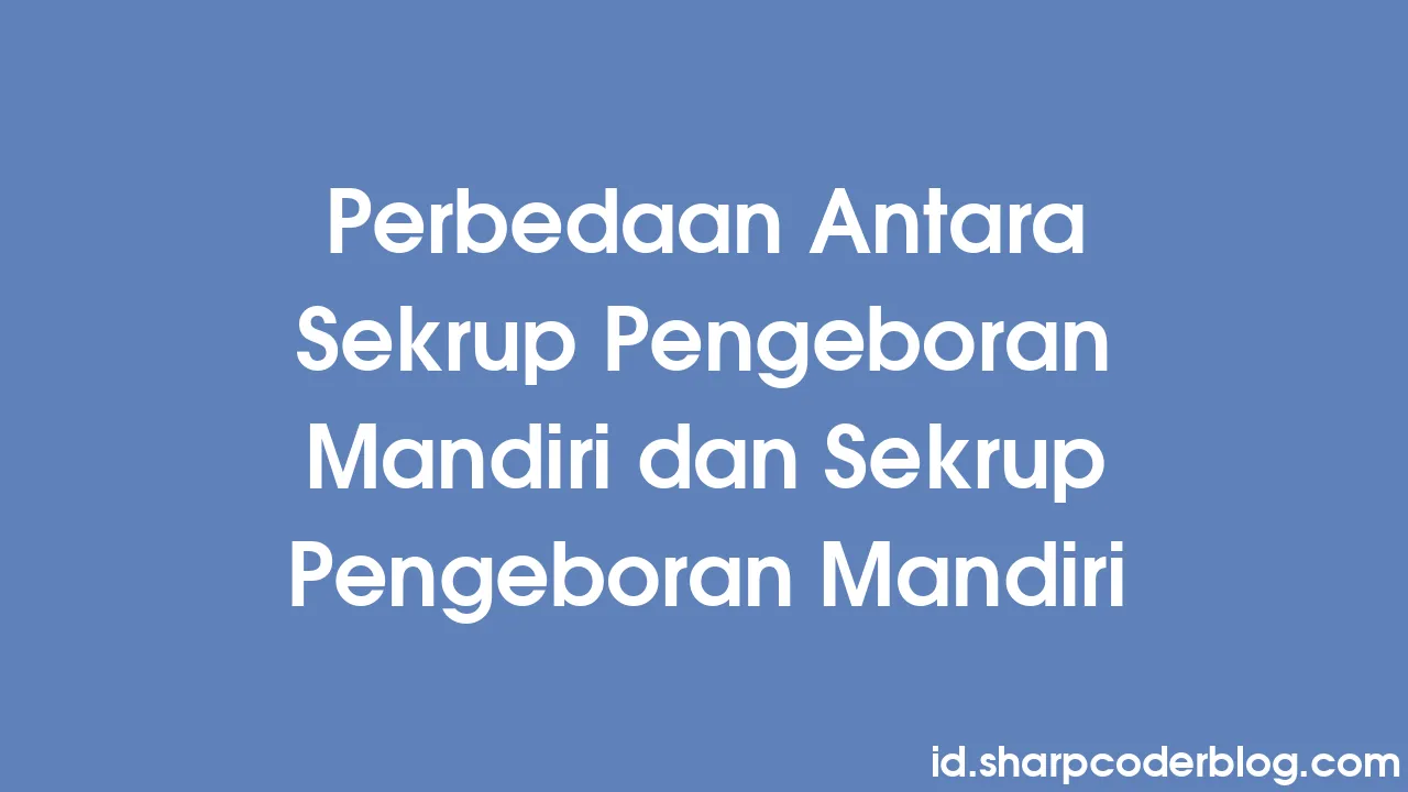 Perbedaan Antara Sekrup Pengeboran Mandiri dan Sekrup Pengeboran ...