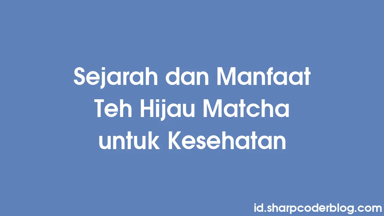 Sejarah dan Manfaat Teh Hijau Matcha untuk Kesehatan | Sharp Coder Blog