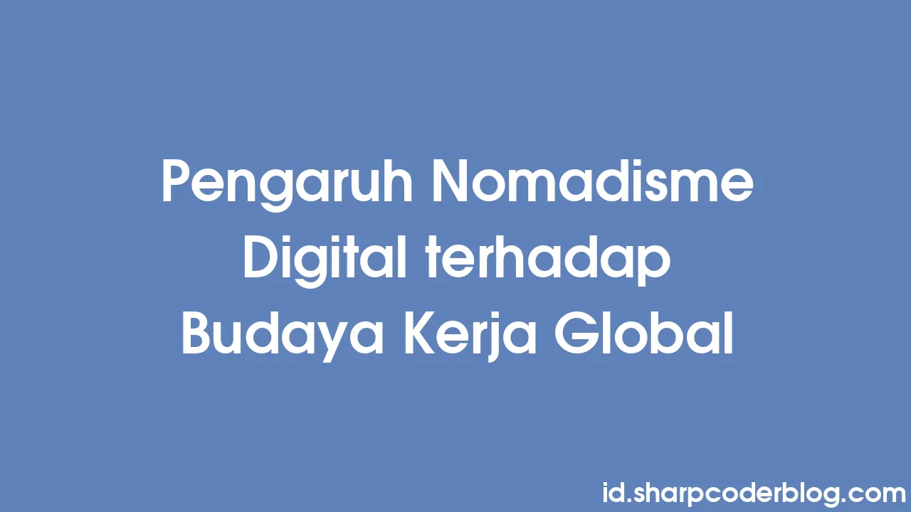 Pengaruh Nomadisme Digital terhadap Budaya Kerja Global | Sharp Coder Blog