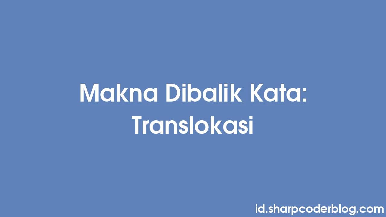 Makna Dibalik Kata: Translokasi | Sharp Coder Blog