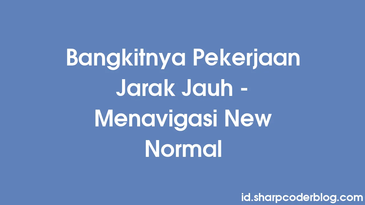 Bangkitnya Pekerjaan Jarak Jauh - Menavigasi New Normal | Sharp Coder Blog