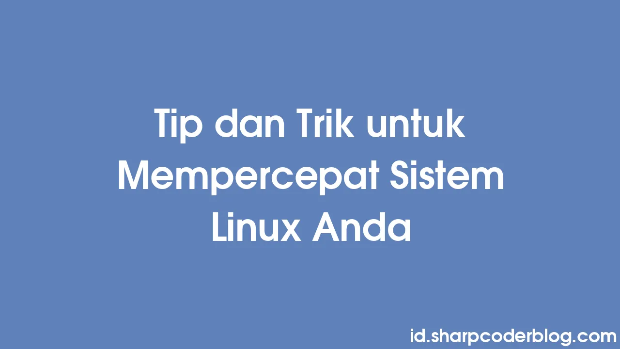 Tip dan Trik untuk Mempercepat Sistem Linux Anda | Sharp Coder Blog