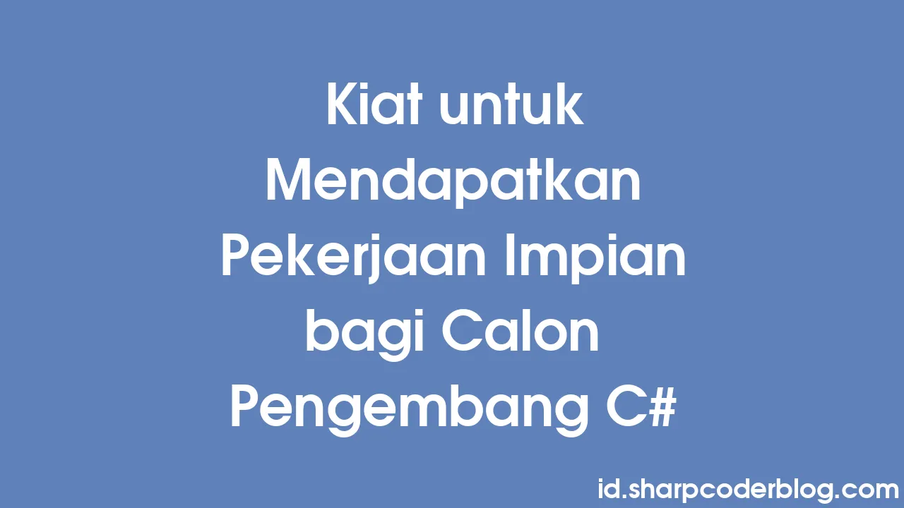 Kiat untuk Mendapatkan Pekerjaan Impian bagi Calon Pengembang C# | Sharp Coder Blog