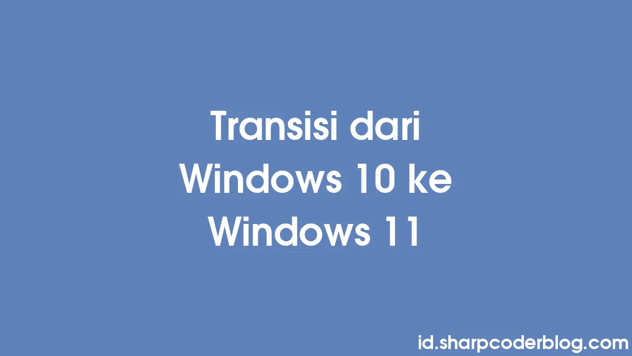 Transisi dari Windows 10 ke Windows 11 | Sharp Coder Blog