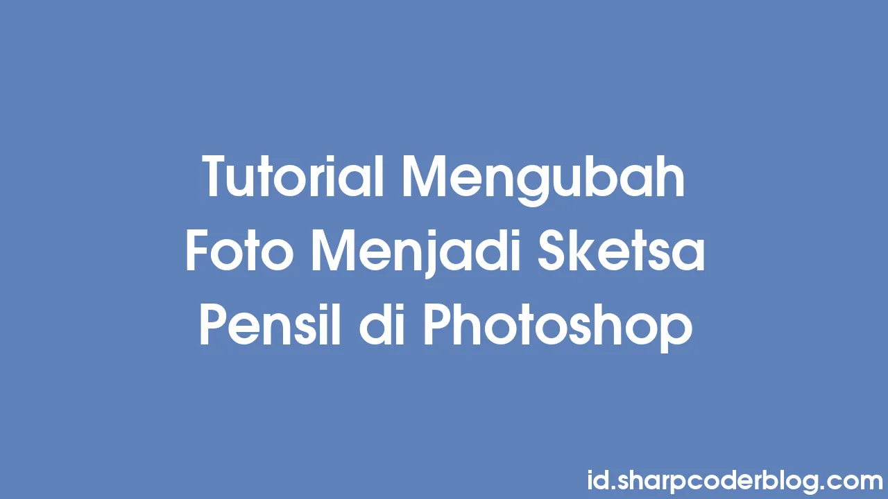 Tutorial Mengubah Foto Menjadi Sketsa Pensil di Photoshop | Sharp Coder ...