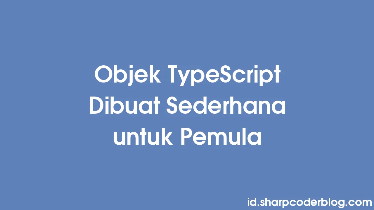 Objek TypeScript Dibuat Sederhana untuk Pemula | Sharp Coder Blog