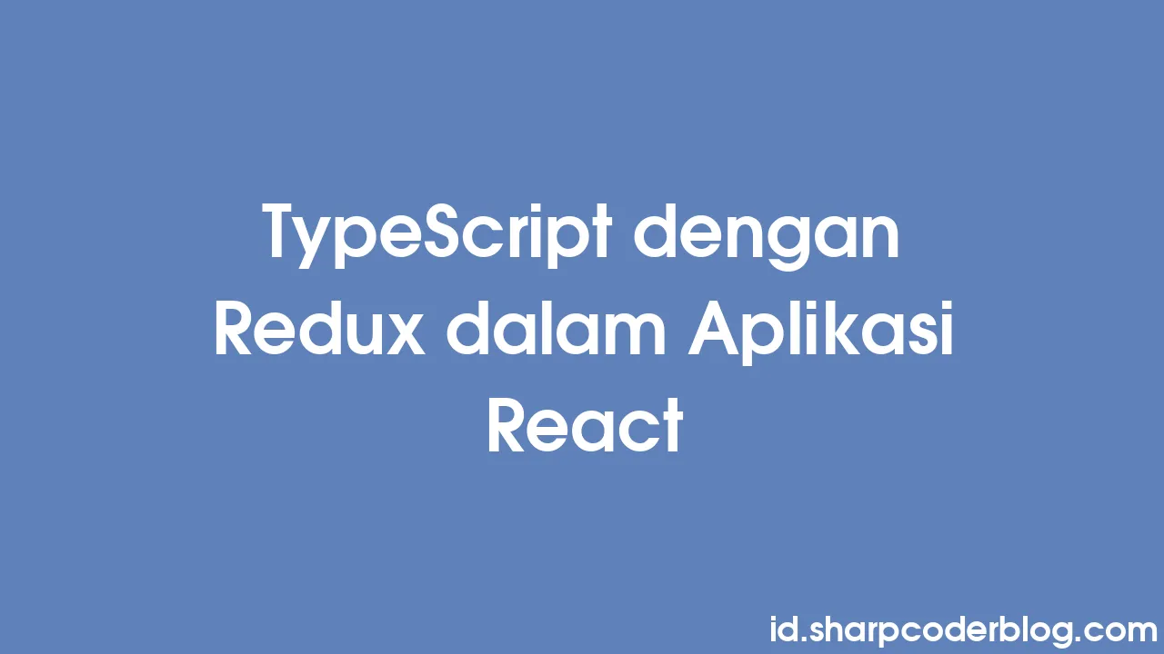 TypeScript dengan Redux dalam Aplikasi React | Sharp Coder Blog