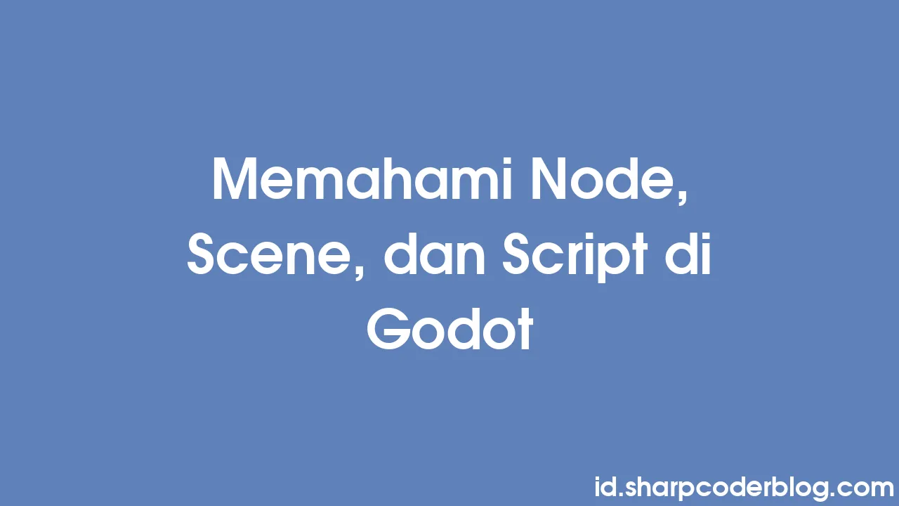 Memahami Node, Scene, dan Script di Godot | Sharp Coder Blog