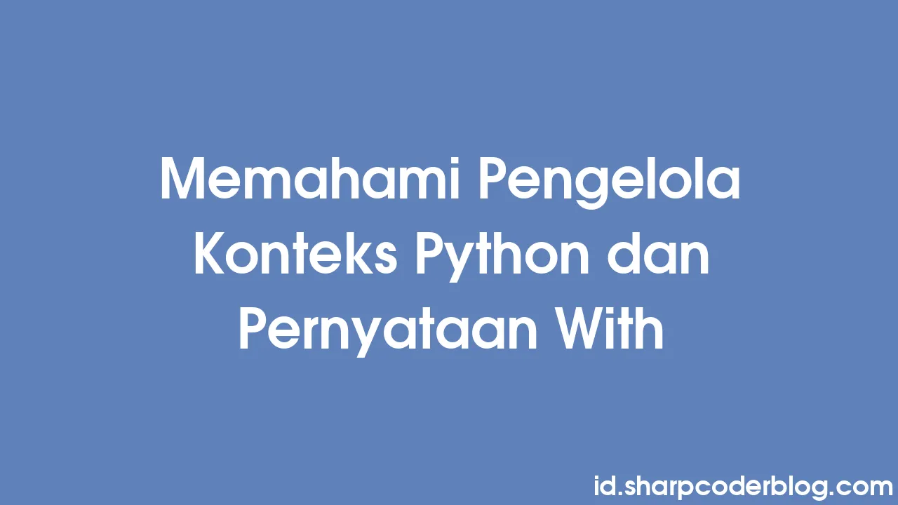 Memahami Pengelola Konteks Python dan Pernyataan With | Sharp Coder Blog