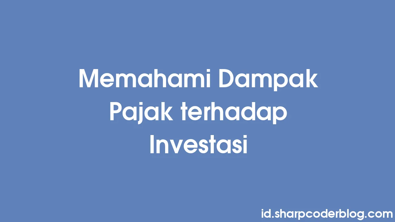 Memahami Dampak Pajak terhadap Investasi | Sharp Coder Blog