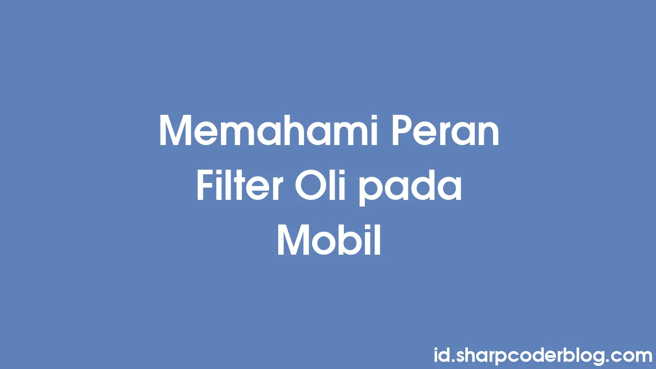 Memahami Peran Filter Oli pada Mobil | Sharp Coder Blog