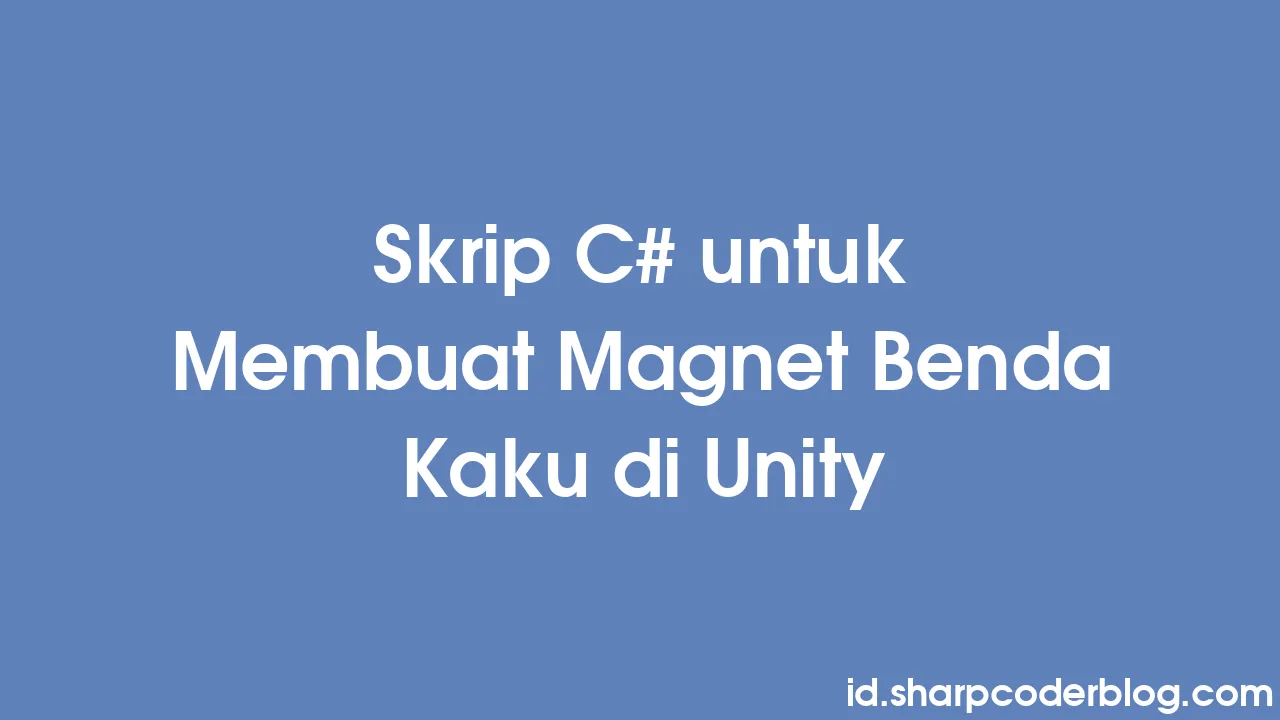 Skrip C Untuk Membuat Magnet Benda Kaku Di Unity Sharp Coder Blog