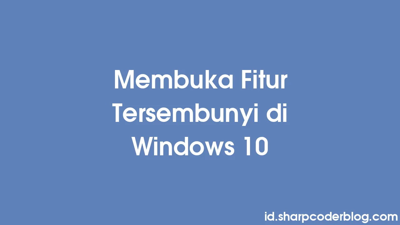 Membuka Fitur Tersembunyi di Windows 10 | Sharp Coder Blog