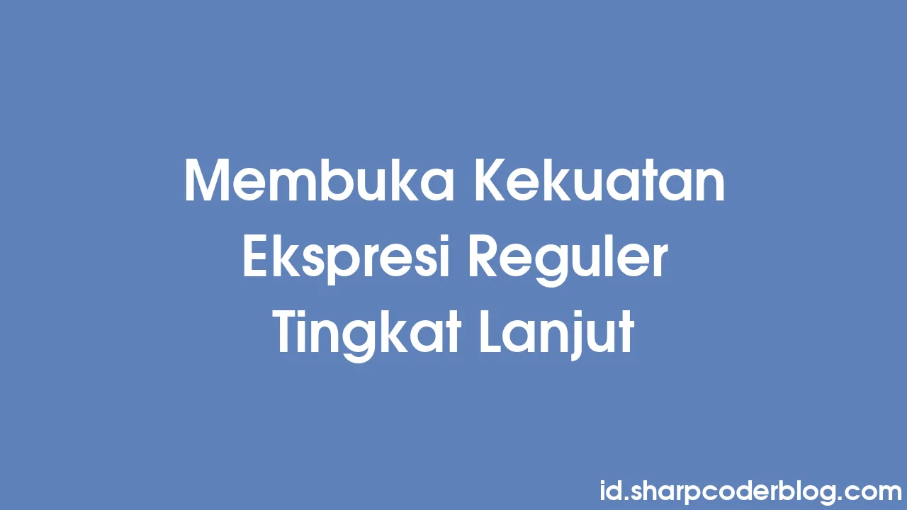 Membuka Kekuatan Ekspresi Reguler Tingkat Lanjut | Sharp Coder Blog