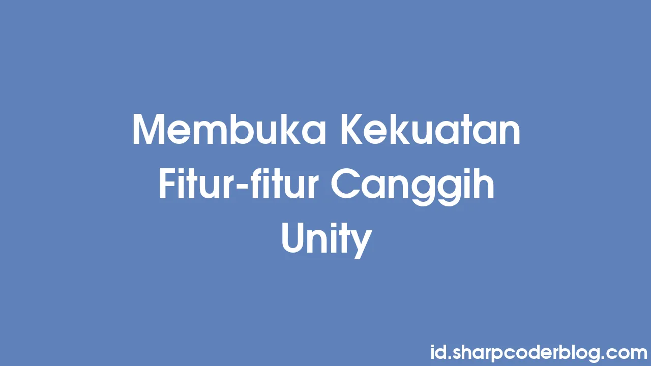Membuka Kekuatan Fitur-fitur Canggih Unity | Sharp Coder Blog