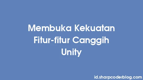 Membuka Kekuatan Fitur-fitur Canggih Unity - Thumbnail