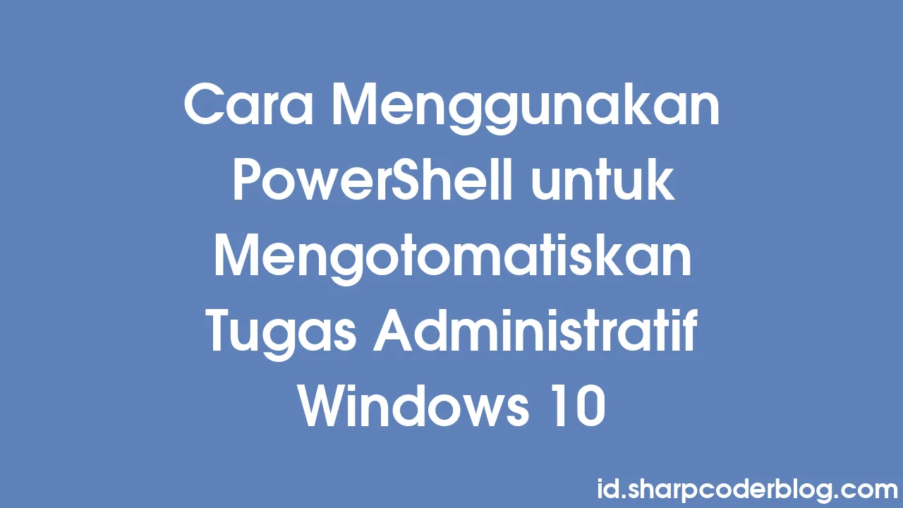 Cara Menggunakan PowerShell untuk Mengotomatiskan Tugas Administratif Windows 10 | Sharp Coder Blog