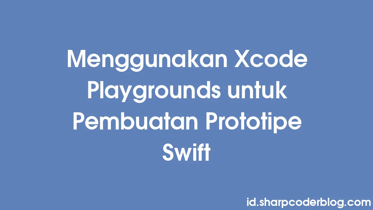 Menggunakan Xcode Playgrounds Untuk Pembuatan Prototipe Swift Sharp Coder Blog