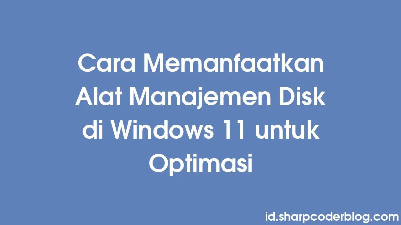 Cara Memanfaatkan Alat Manajemen Disk di Windows 11 untuk Optimasi ...